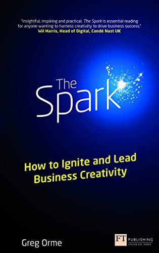 The Spark: How to Ignite and Lead Business Creativity (Financial Times ...