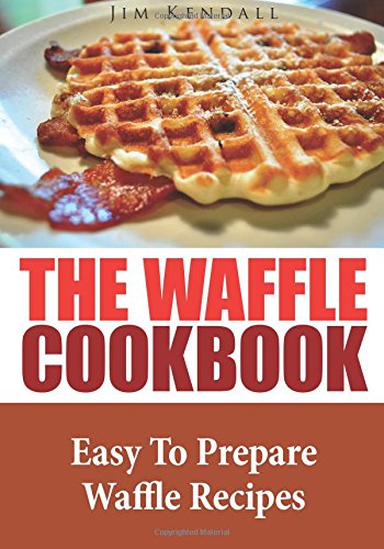 The Waffle Cookbook: Easy To Prepare Waffle Recipes By Jim Kendall ...