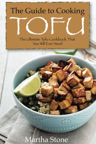 The Guide to Cooking Tofu: The Ultimate Tofu Cookbook That You Will ...