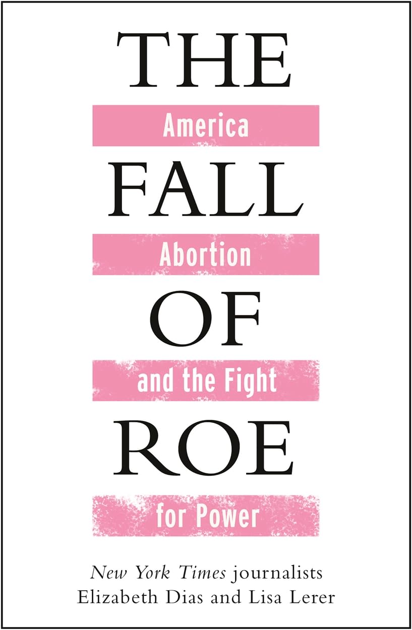 The Fall of Roe: America, Abortion and the Fight for a Nation’s Soul By ...