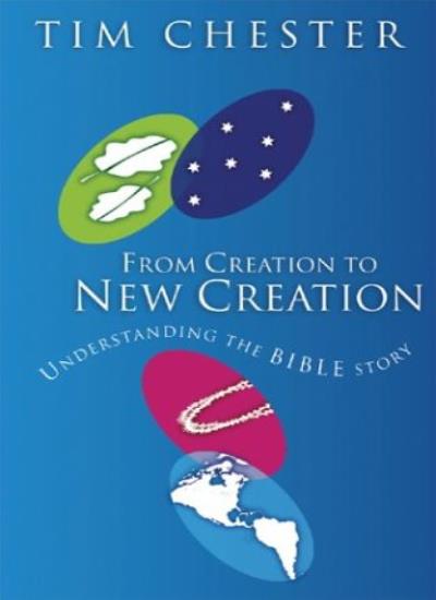 From Creation to New Creation: Understanding the Bible Story By Tim ...