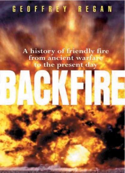 Backfire: A History of Friendly Fire from Ancient Warfare to the 21st ...